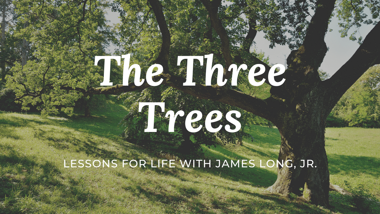The Three Trees - Lessons for Life with James Long, Jr.