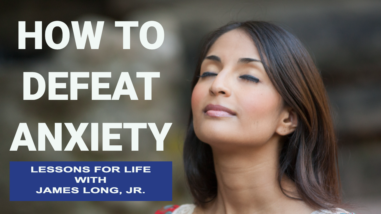 How to Defeat Anxiety - Lessons for Life with James Long, Jr.